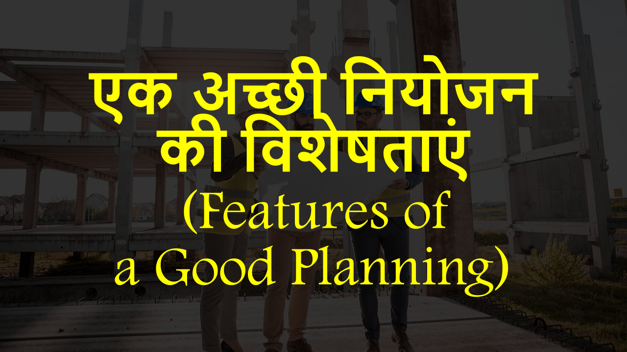 एक अच्छी नियोजन की विशेषताएं (Features of a Good Planning)